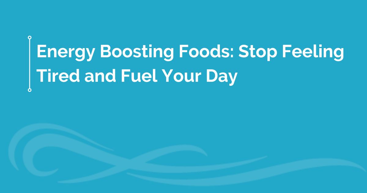 Energy Boosting Foods: Stop Feeling Tired and Fuel Your Day